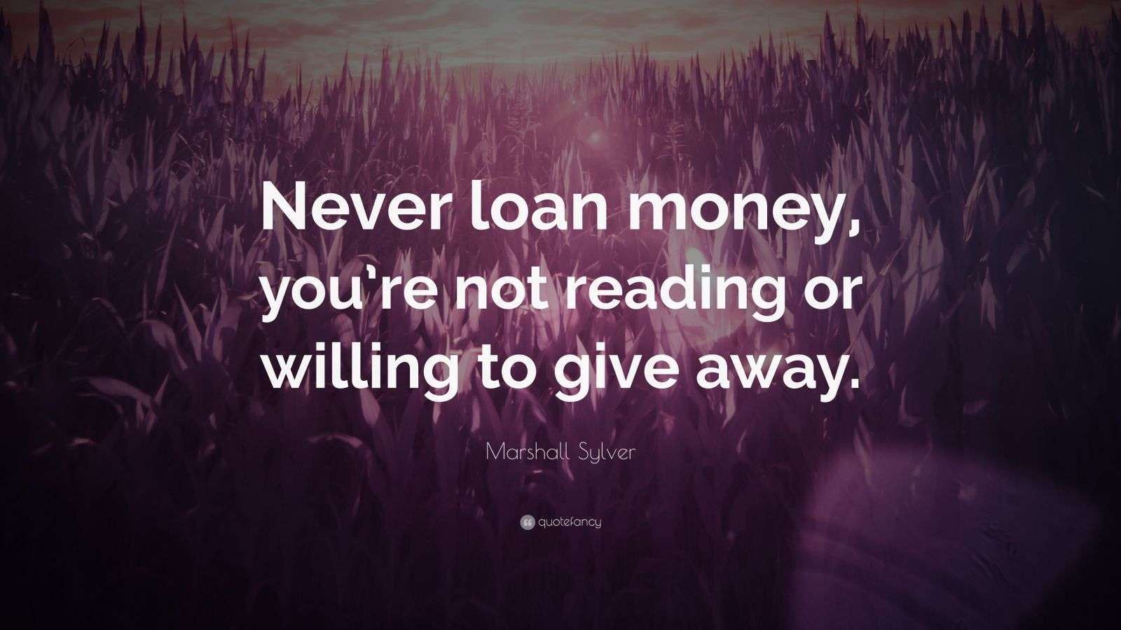 Marshall Sylver Quote: “Never loan money, you’re not reading or willing ...