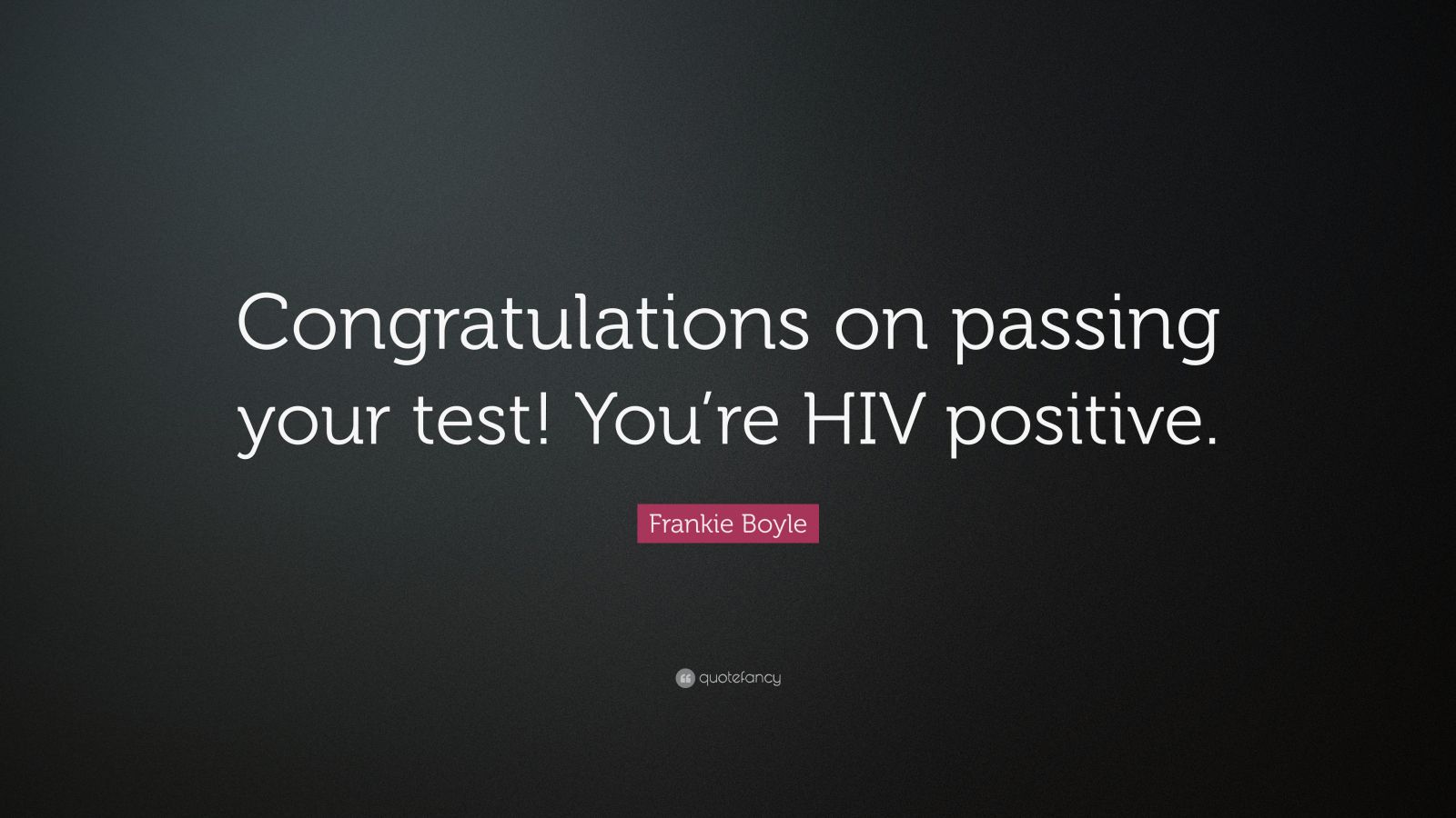 Frankie Boyle Quote: “Congratulations on passing your test! You’re HIV ...