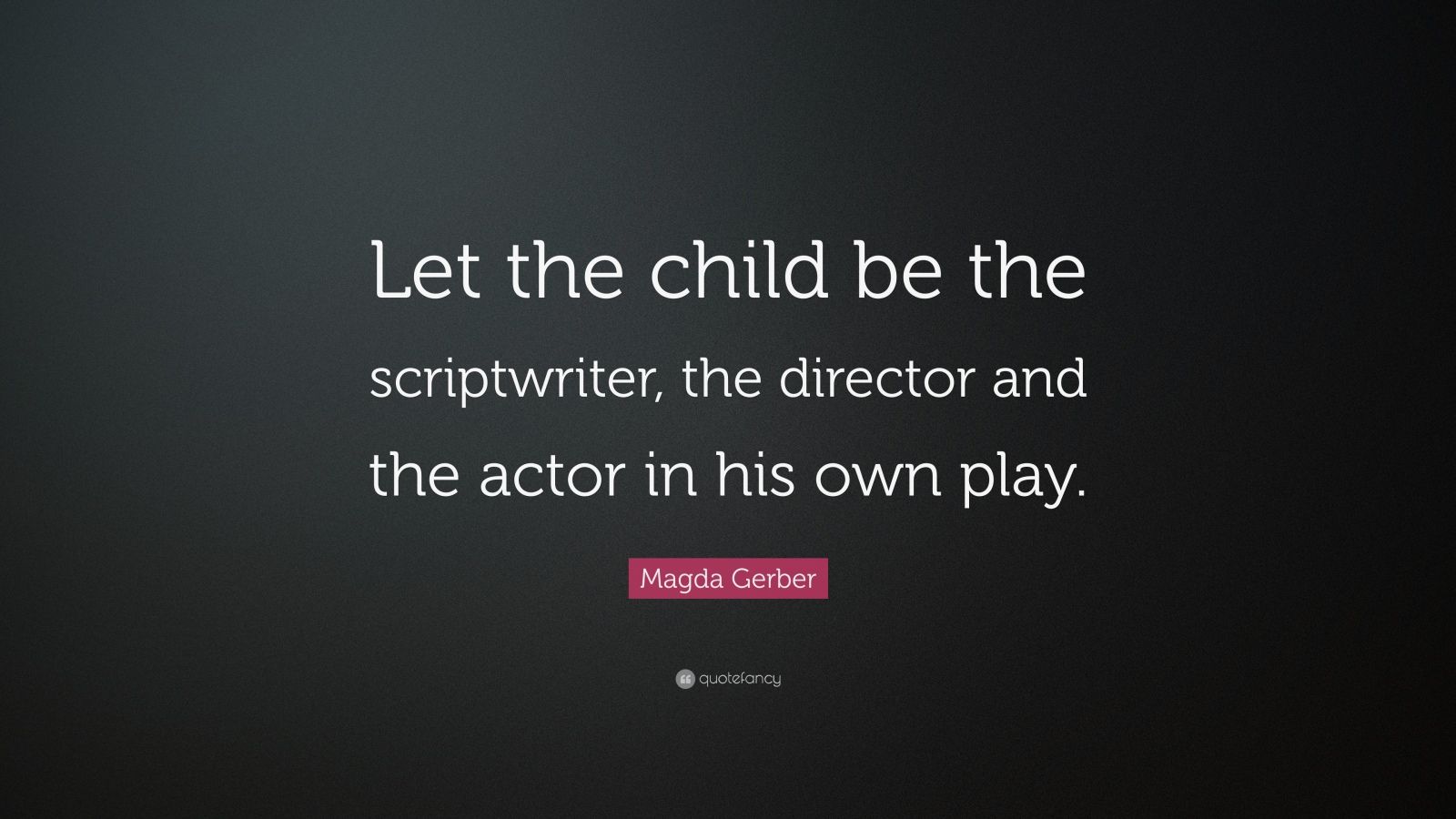 Magda Gerber Quote: “Let the child be the scriptwriter, the director ...