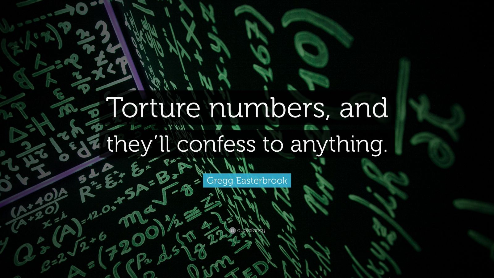 Gregg Easterbrook Quote: “Torture numbers, and they’ll confess to ...