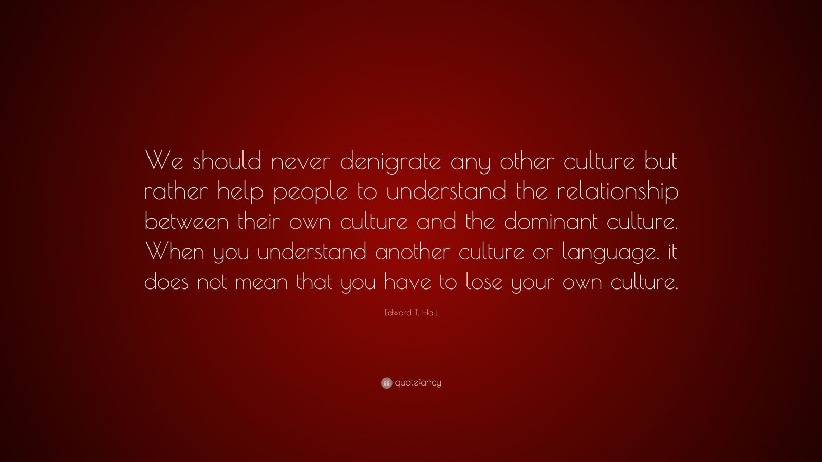 Edward T. Hall Quote: “We should never denigrate any other culture but ...