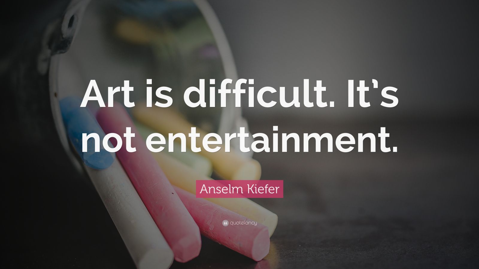Anselm Kiefer Quote: “Art is difficult. It’s not entertainment.”