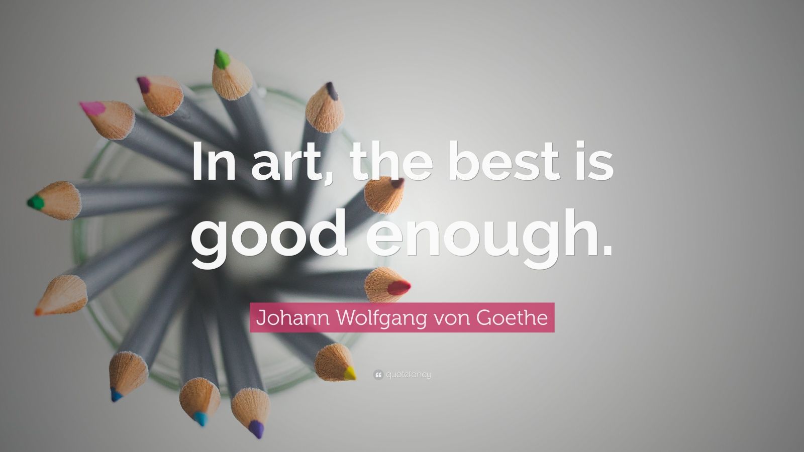 Johann Wolfgang von Goethe Quote: “In art, the best is good enough.”