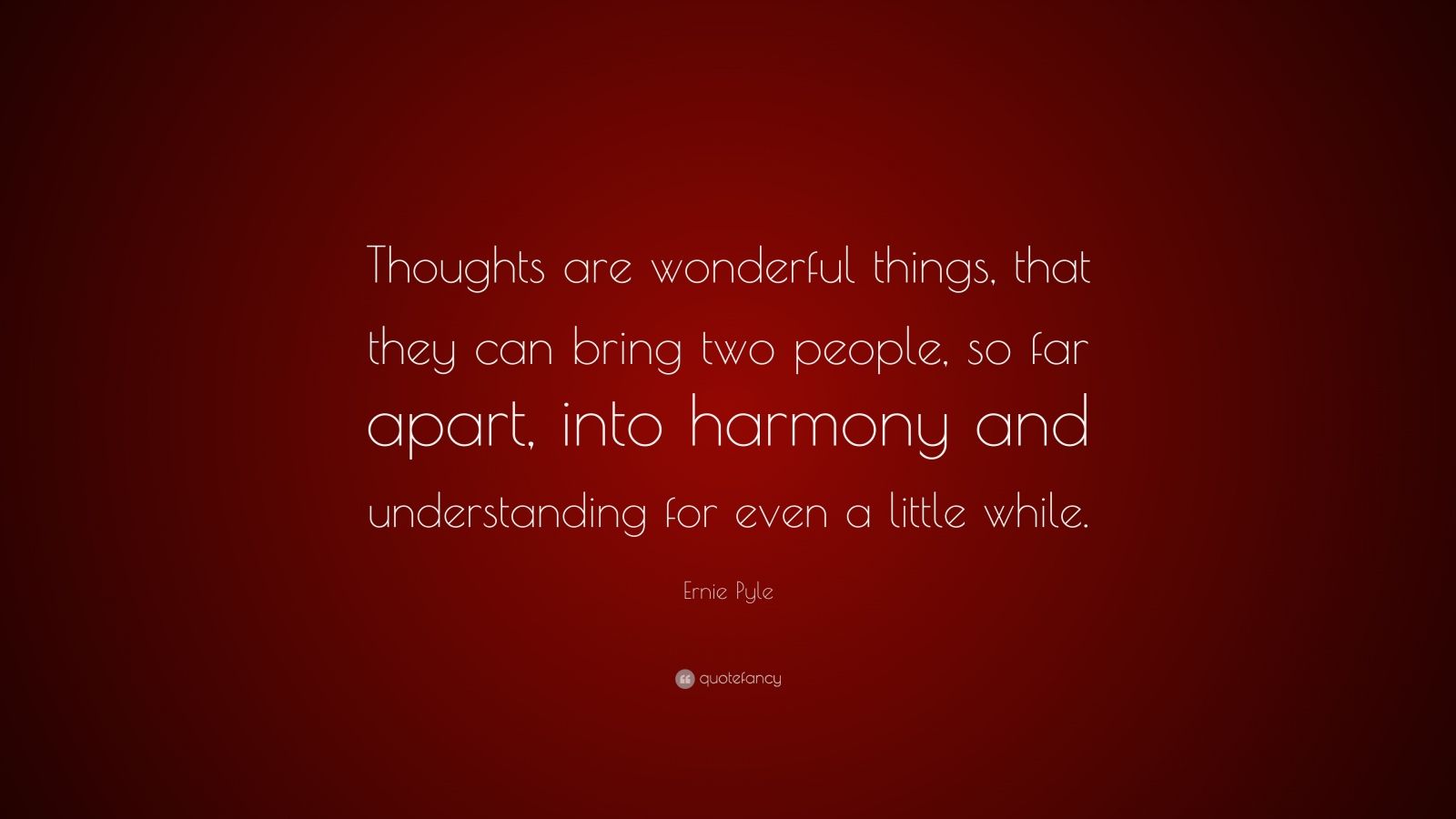 Ernie Pyle Quote: “Thoughts are wonderful things, that they can bring ...