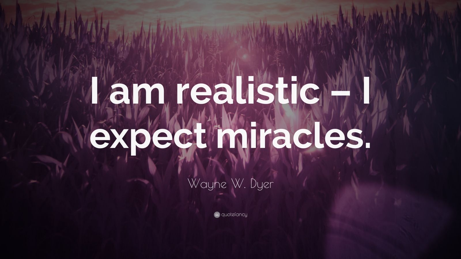 Wayne W. Dyer Quote: “I am realistic – I expect miracles.” (16 ...