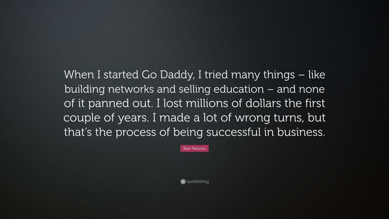 Bob Parsons Quote: “When I started Go Daddy, I tried many things – like ...