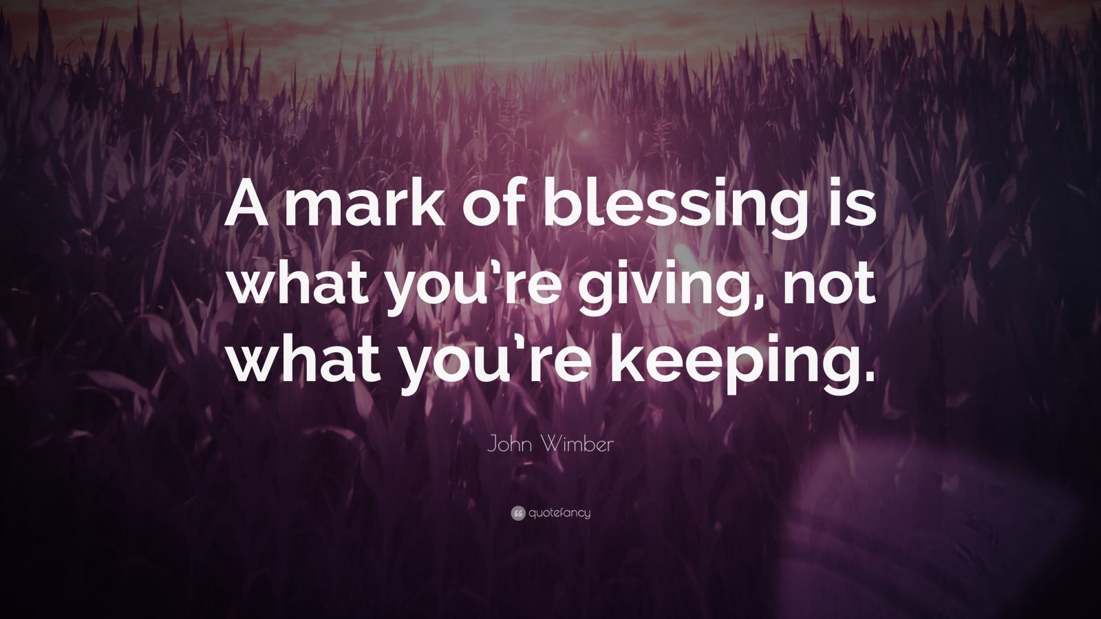 John Wimber Quote: “A mark of blessing is what you’re giving, not what ...