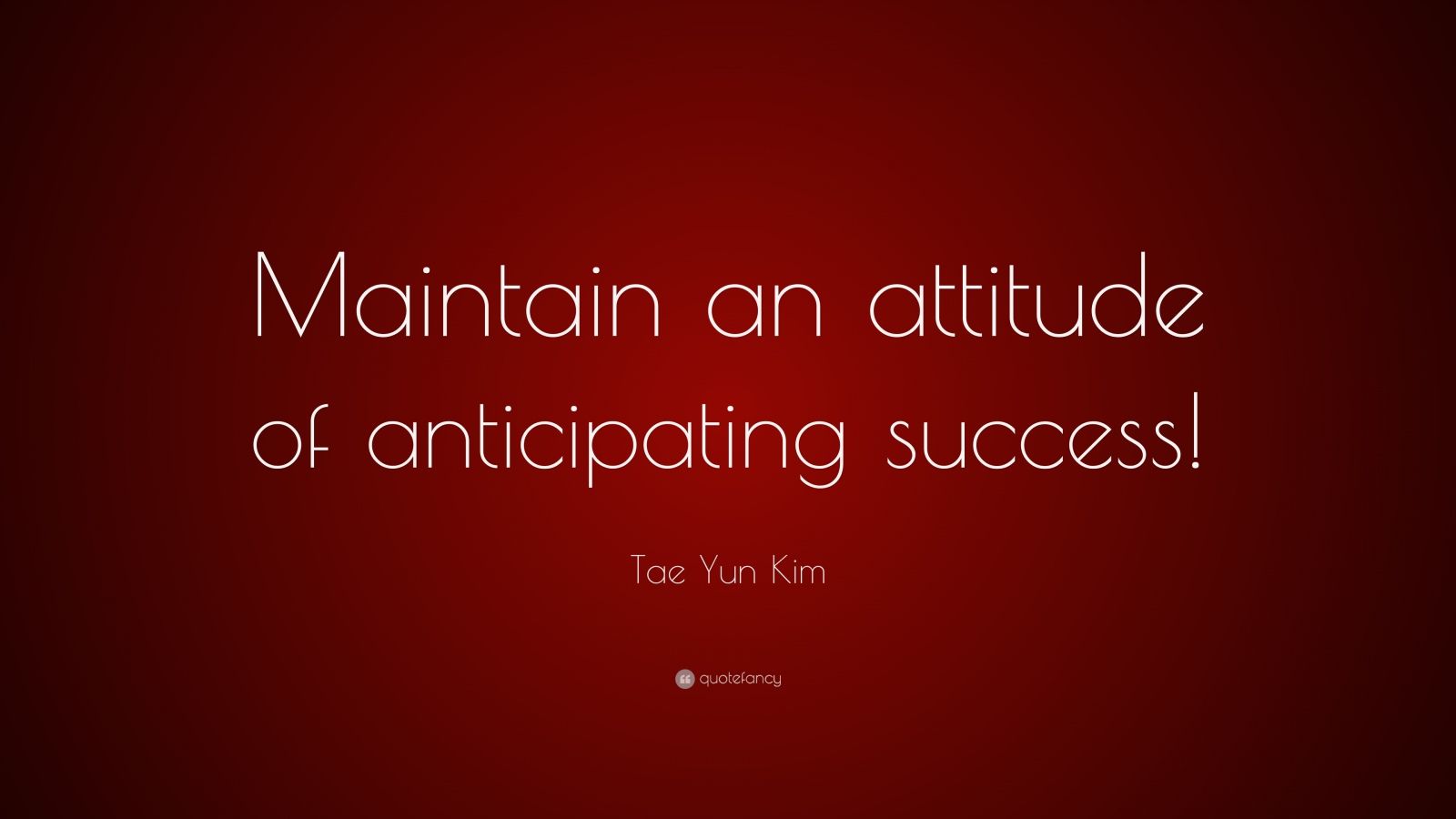 Tae Yun Kim Quote: “Maintain an attitude of anticipating success!”
