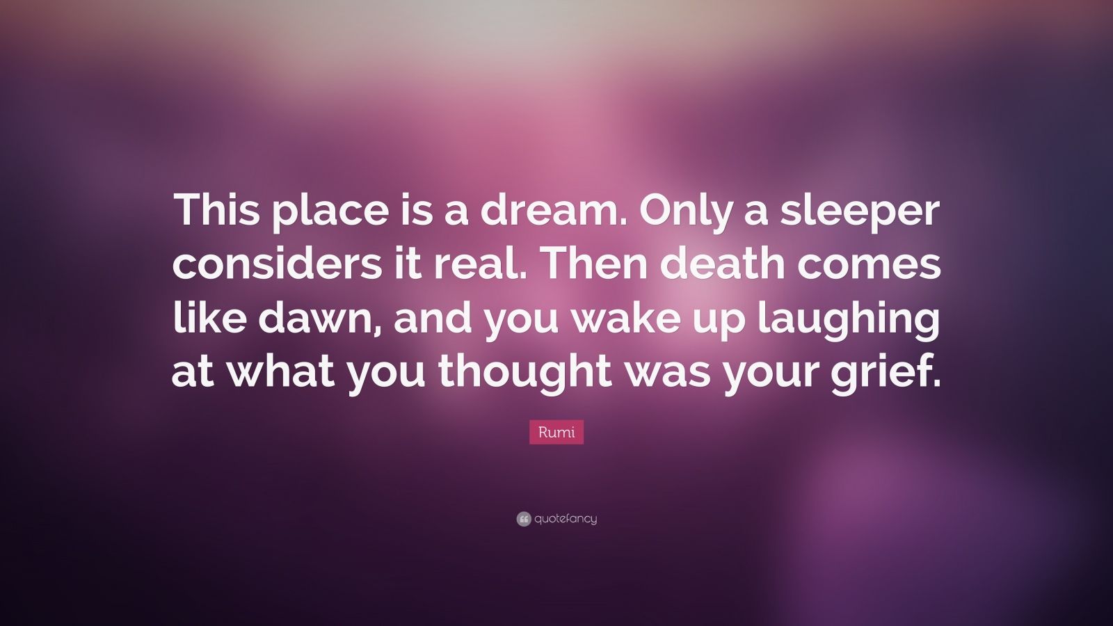 Rumi Quote: “This place is a dream. Only a sleeper considers it real ...