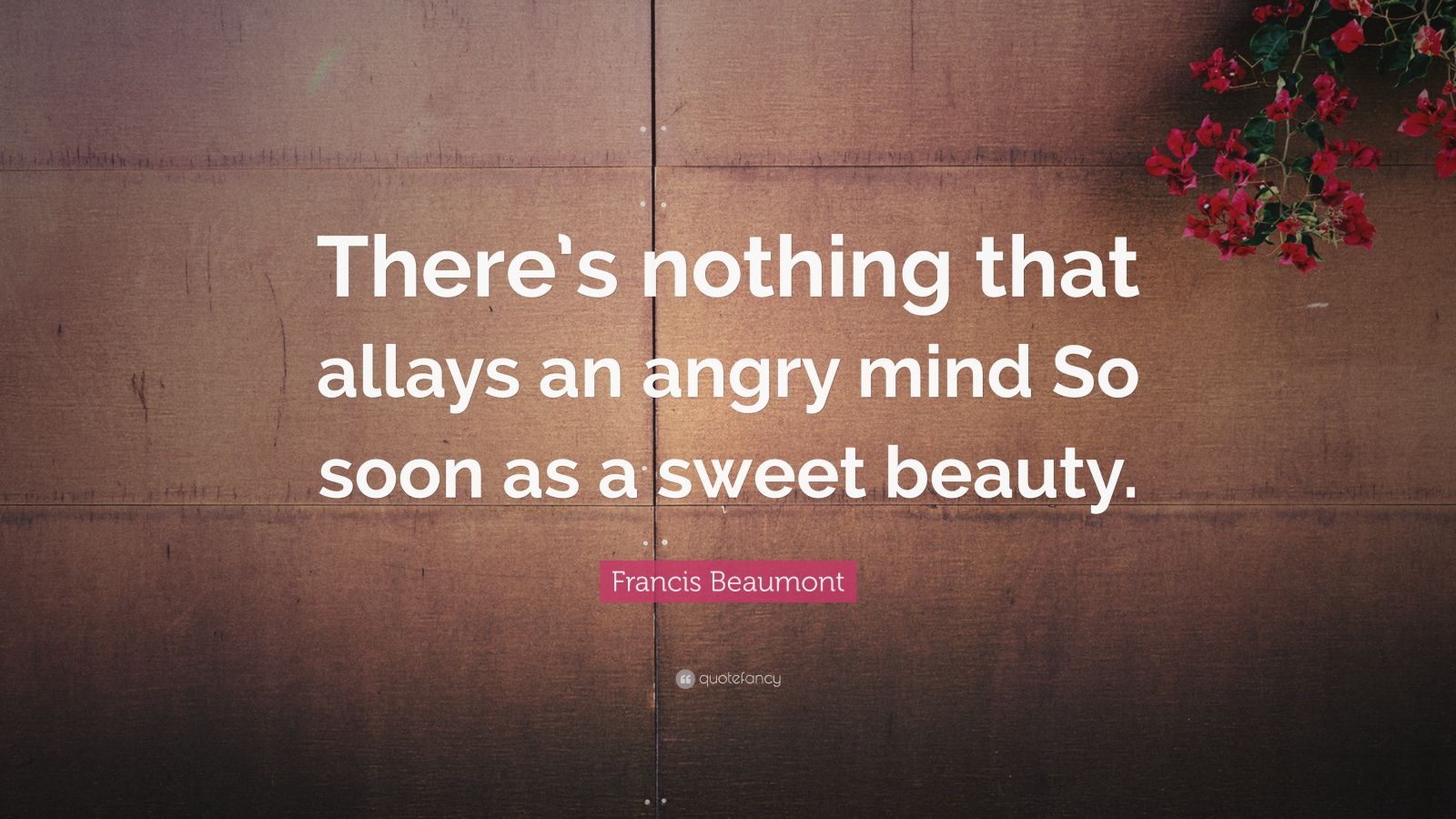 Francis Beaumont Quote: “There’s nothing that allays an angry mind So ...