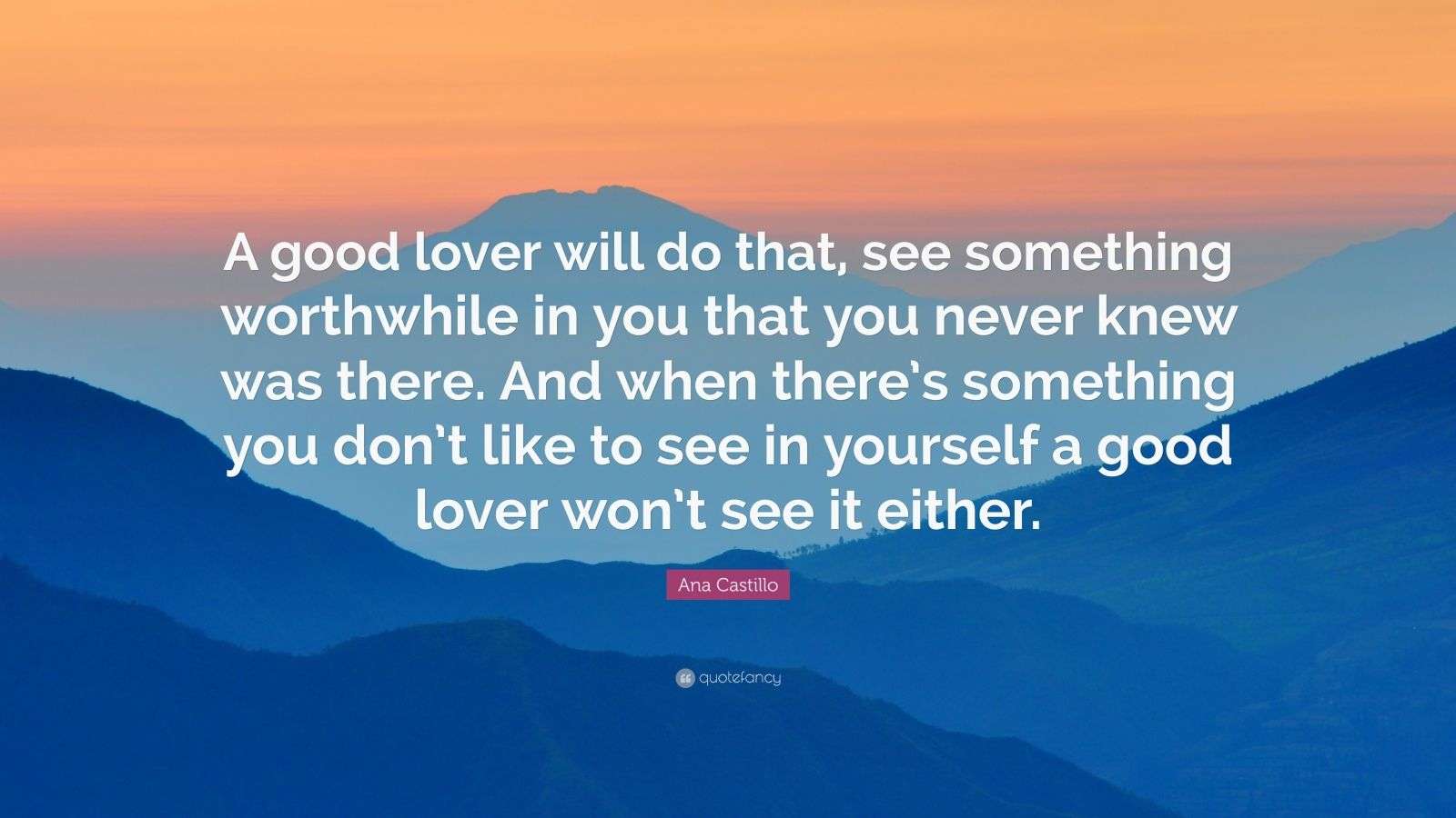 Ana Castillo Quote: “A good lover will do that, see something ...