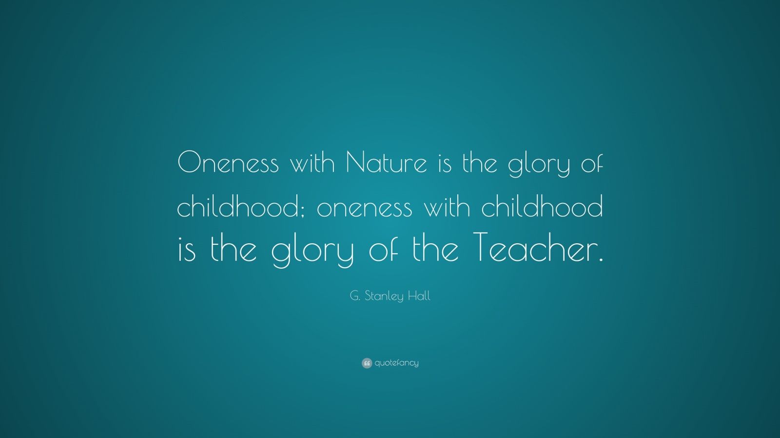 G. Stanley Hall Quote: “Oneness with Nature is the glory of childhood ...