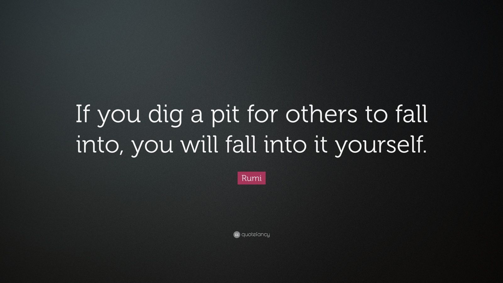 Rumi Quote: “If you dig a pit for others to fall into, you will fall ...