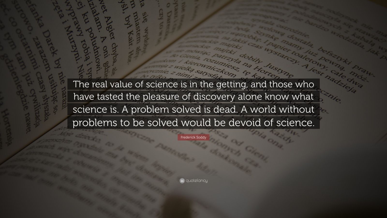 Frederick Soddy Quote: “The real value of science is in the getting ...