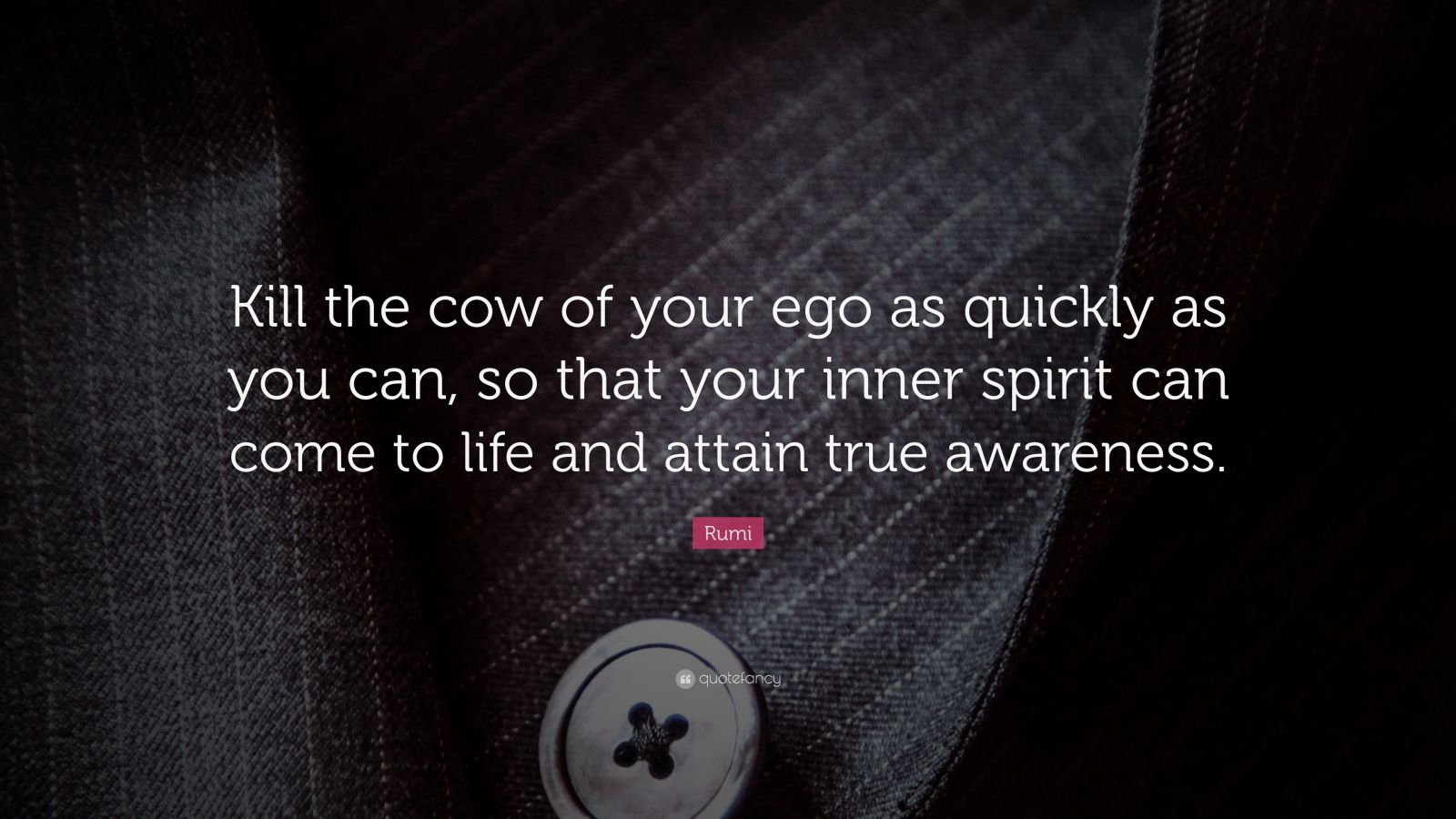 Rumi Quote: “Kill the cow of your ego as quickly as you can, so that ...
