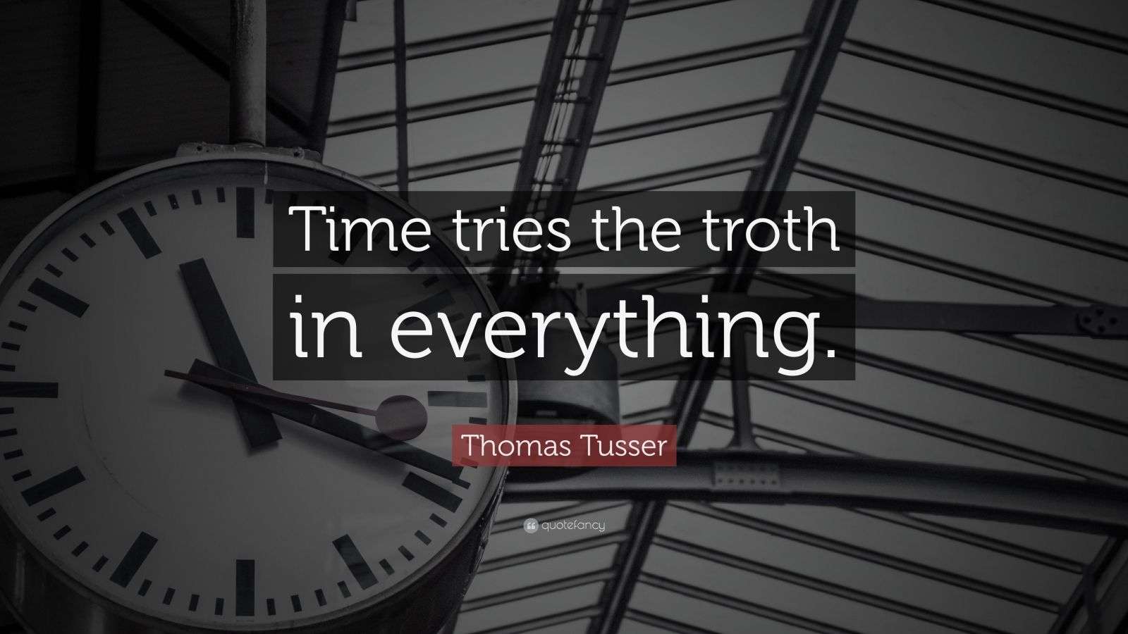 Thomas Tusser Quote: “Time tries the troth in everything.”