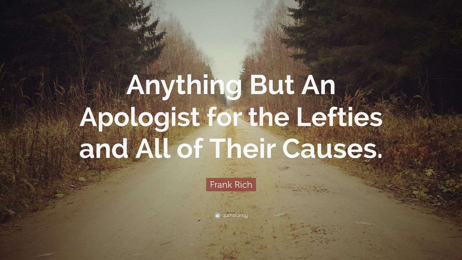 Frank Rich Quote: “Anything But An Apologist for the Lefties and All of ...