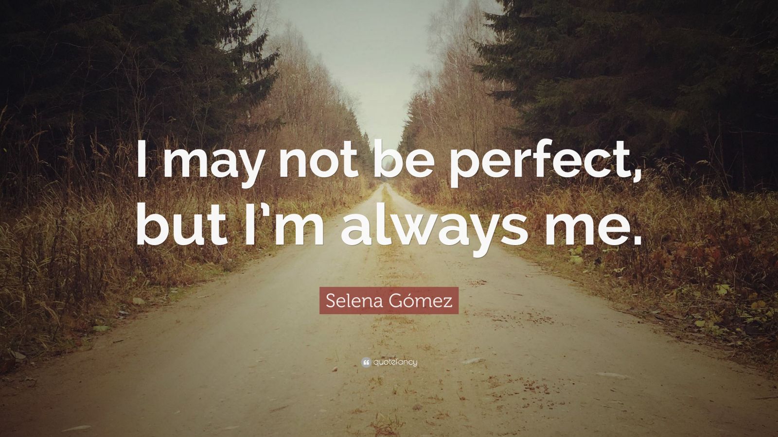 Selena Gómez Quote: “I may not be perfect, but I’m always me.”
