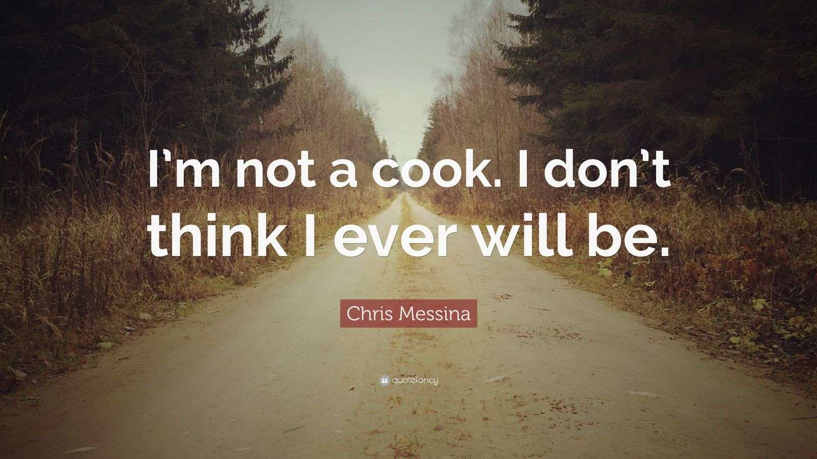 Chris Messina Quote: “I’m not a cook. I don’t think I ever will be.”