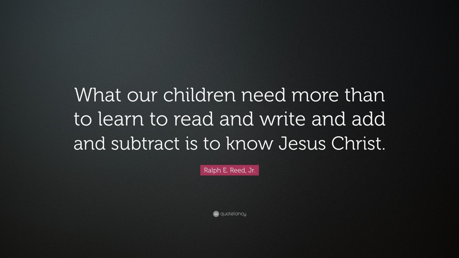 Ralph E. Reed, Jr. Quote: “What our children need more than to learn to ...