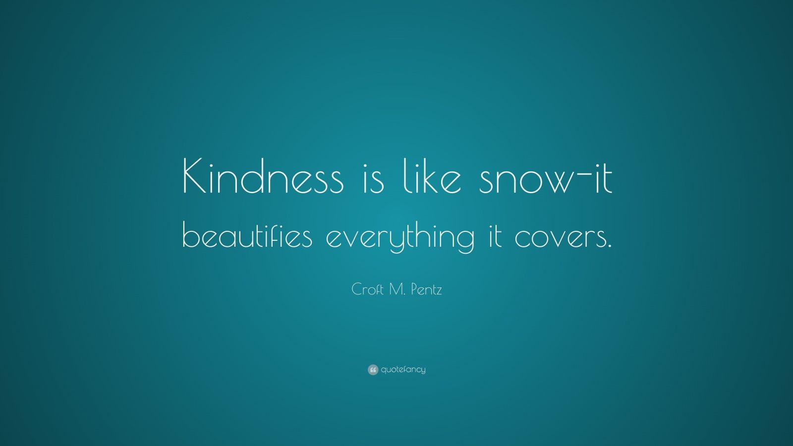 Croft M. Pentz Quote: “Kindness is like snow-it beautifies everything ...