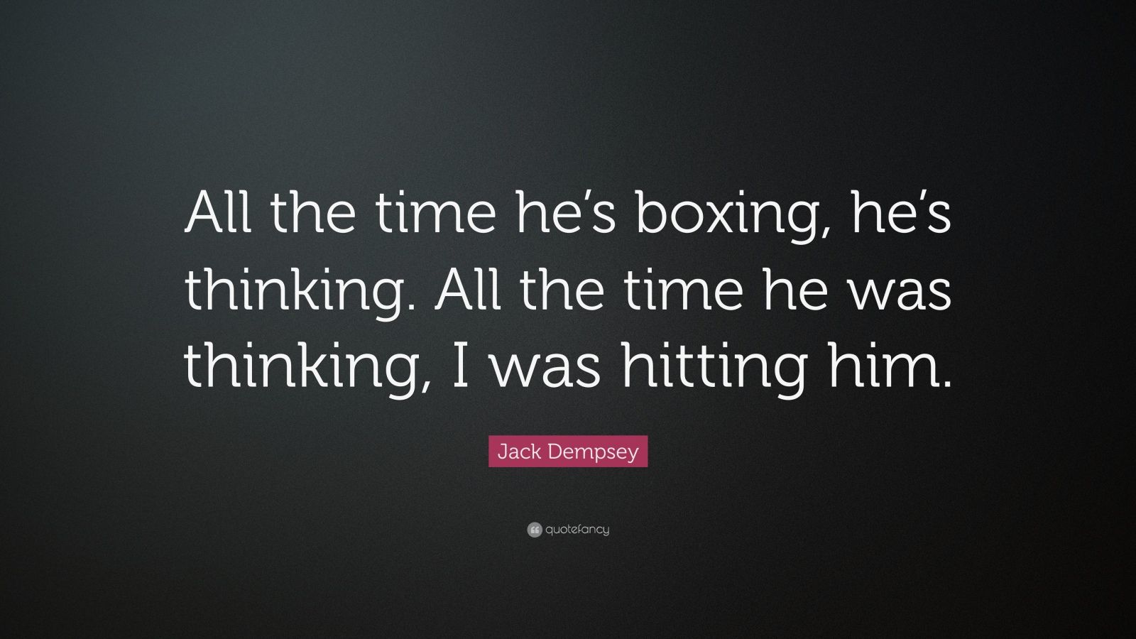 Jack Dempsey Quote: “All the time he’s boxing, he’s thinking. All the ...