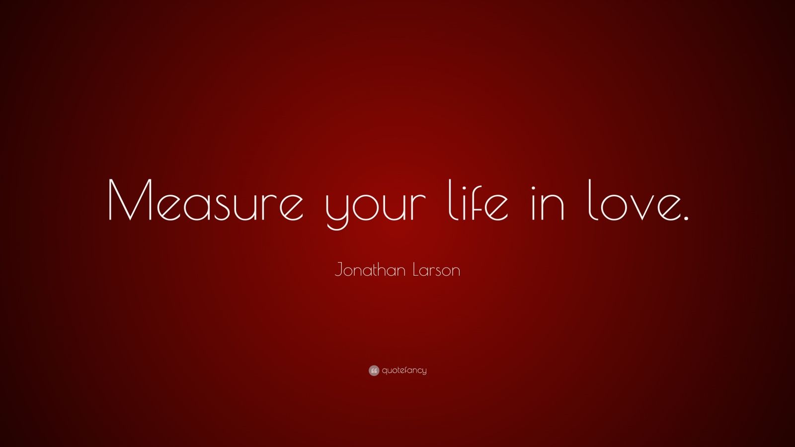 Jonathan Larson Quote: “Measure your life in love.”