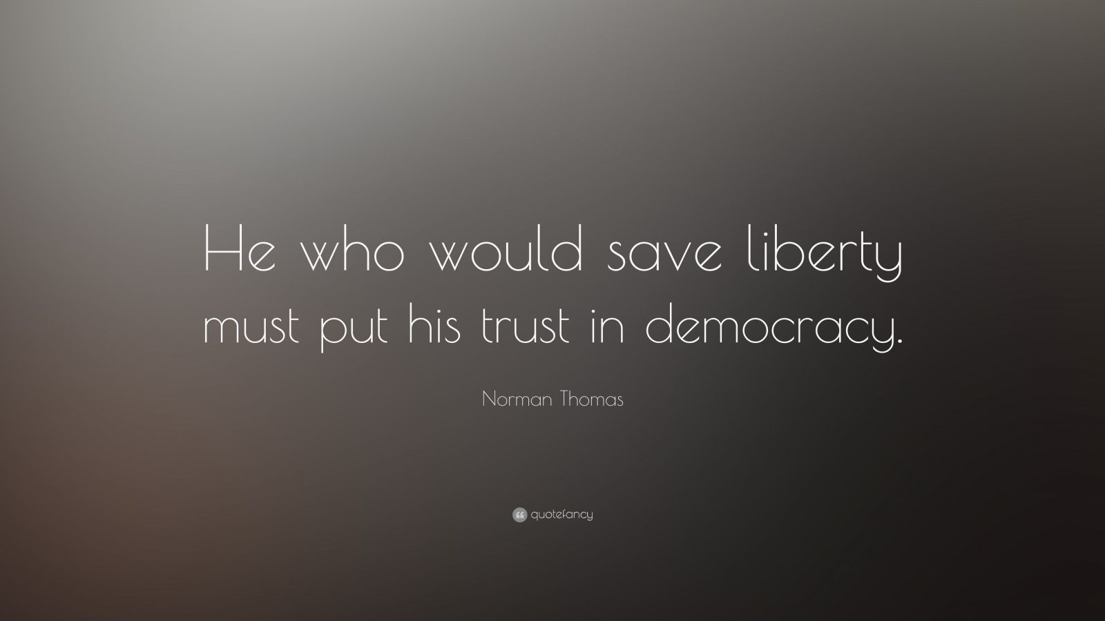 Norman Thomas Quote: “He who would save liberty must put his trust in ...