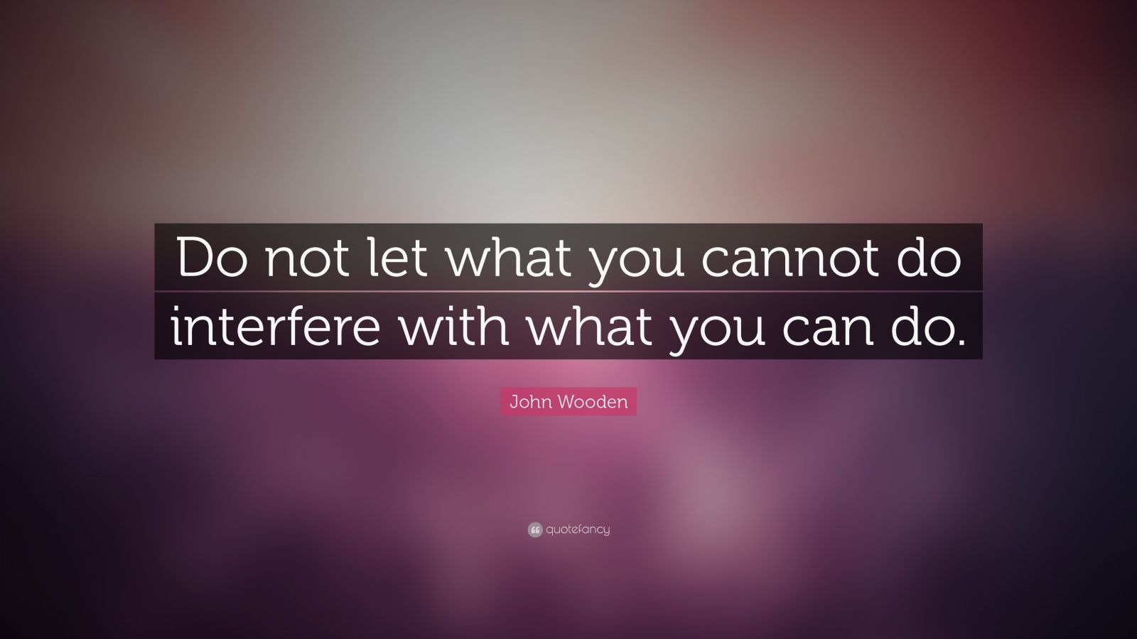 John Wooden Quote: “Do not let what you cannot do interfere with what ...