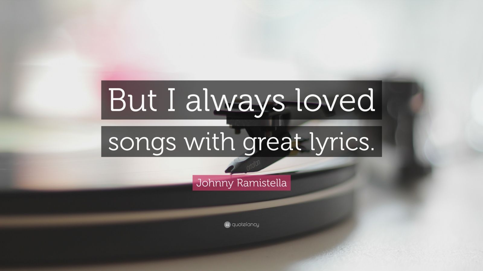 Johnny Ramistella Quote: “But I always loved songs with great lyrics.”
