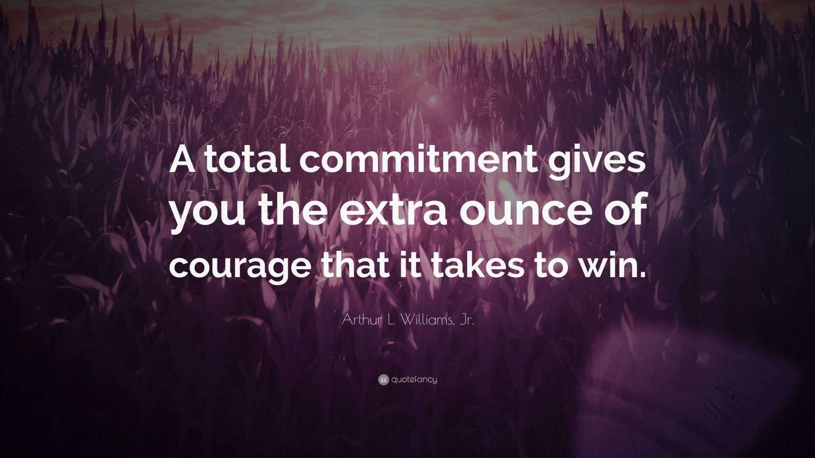 Arthur L. Williams, Jr. Quote: “A total commitment gives you the extra ...