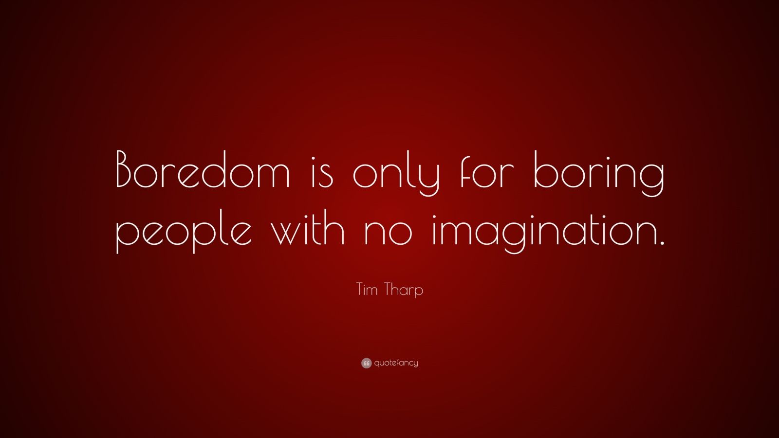 Tim Tharp Quote: “Boredom is only for boring people with no imagination.”