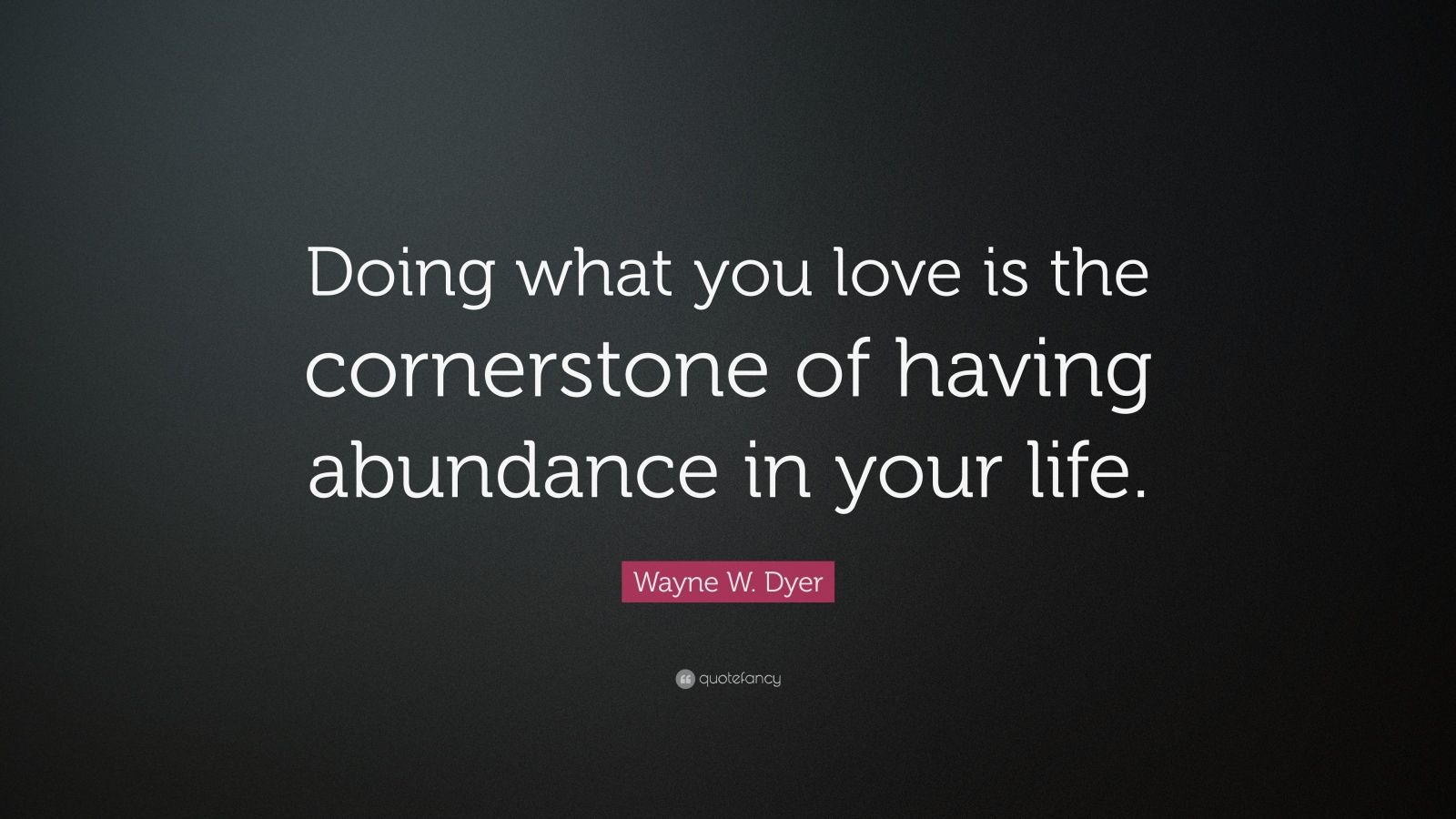 Wayne W. Dyer Quote: “Doing what you love is the cornerstone of having ...