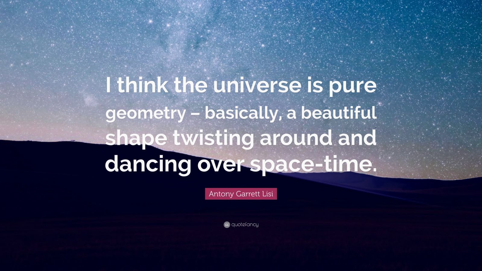 Antony Garrett Lisi Quote: “I think the universe is pure geometry ...