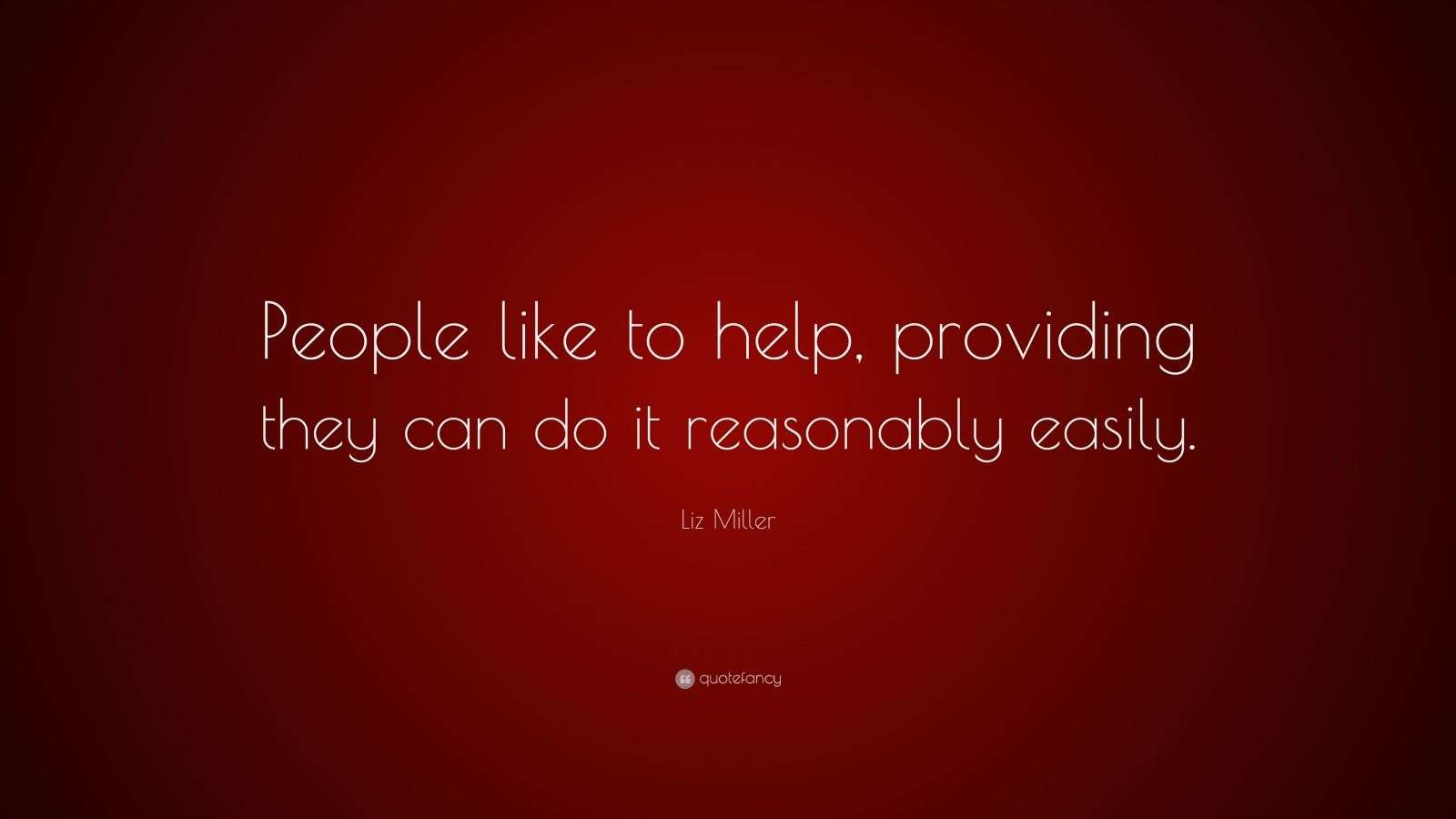 Liz Miller Quote: “People like to help, providing they can do it ...