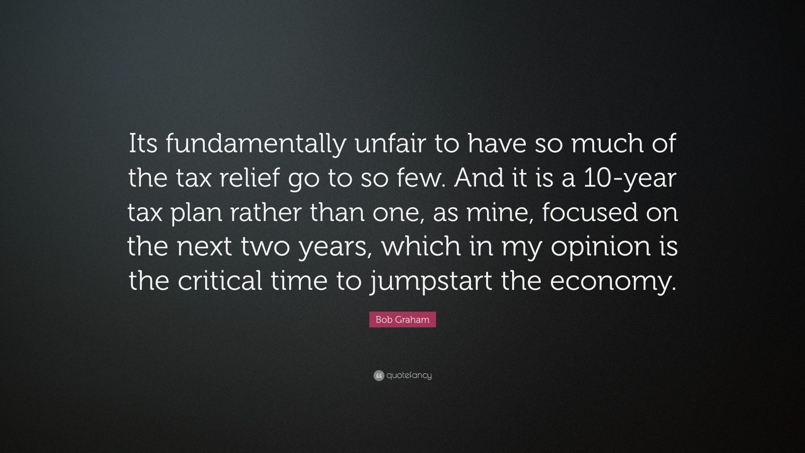 Bob Graham Quote: “Its fundamentally unfair to have so much of the tax ...