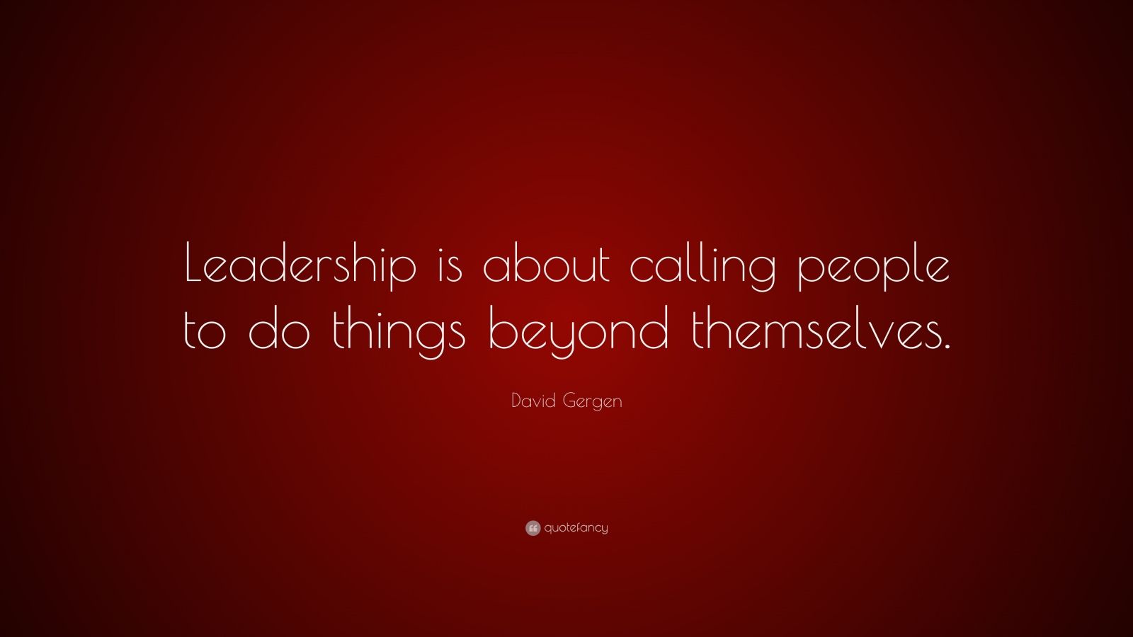 David Gergen Quote: “Leadership is about calling people to do things ...