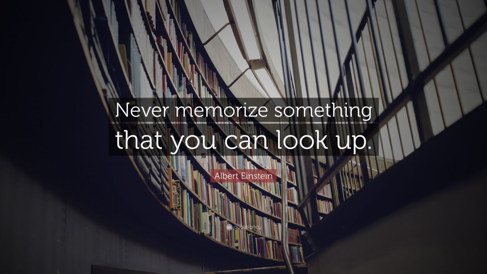 Albert Einstein Quote: “Never memorize something that you can look up.”
