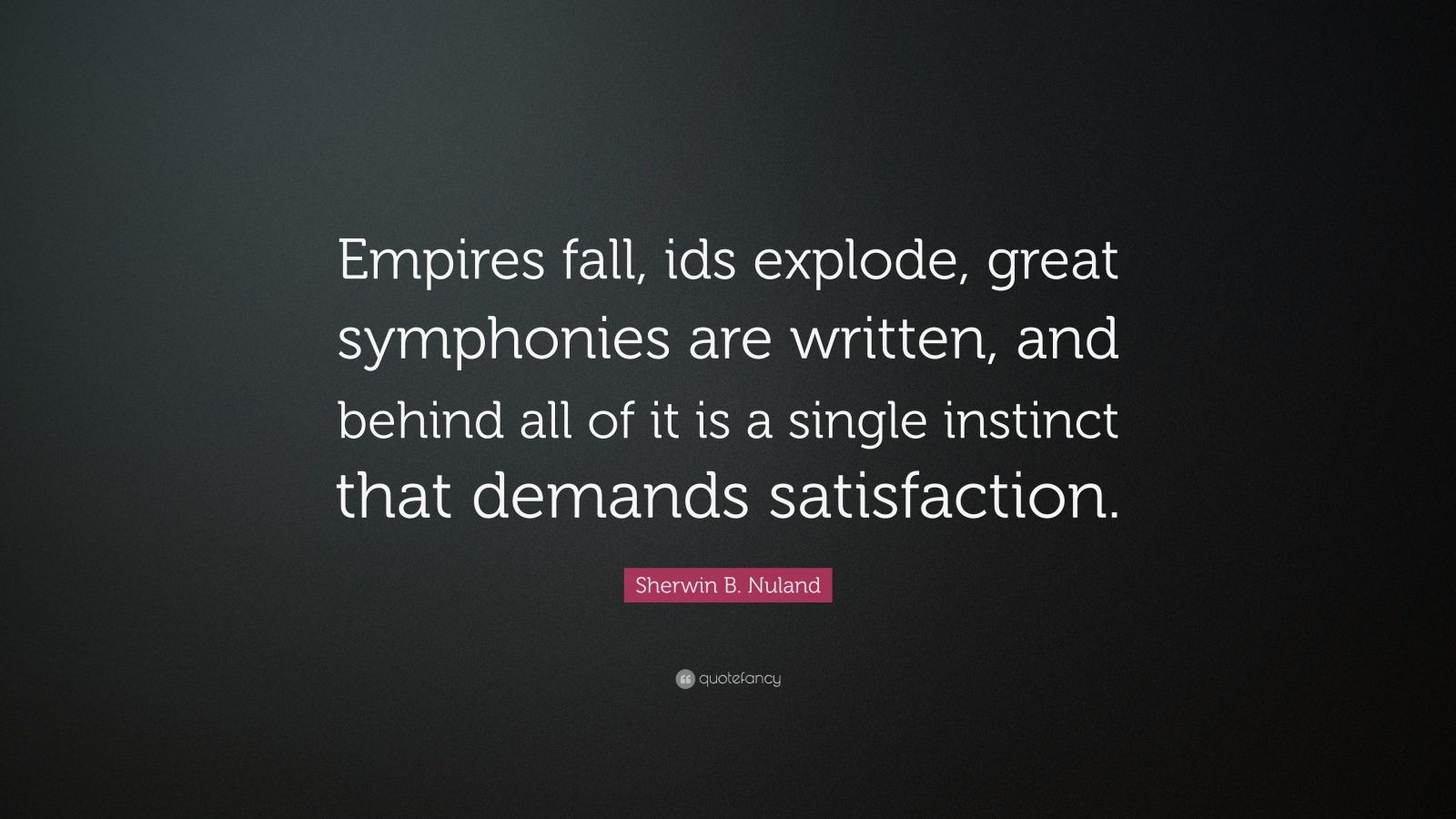 Sherwin B. Nuland Quote: “Empires fall, ids explode, great symphonies ...