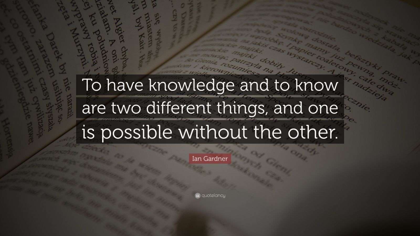 Ian Gardner Quote: “To have knowledge and to know are two different ...