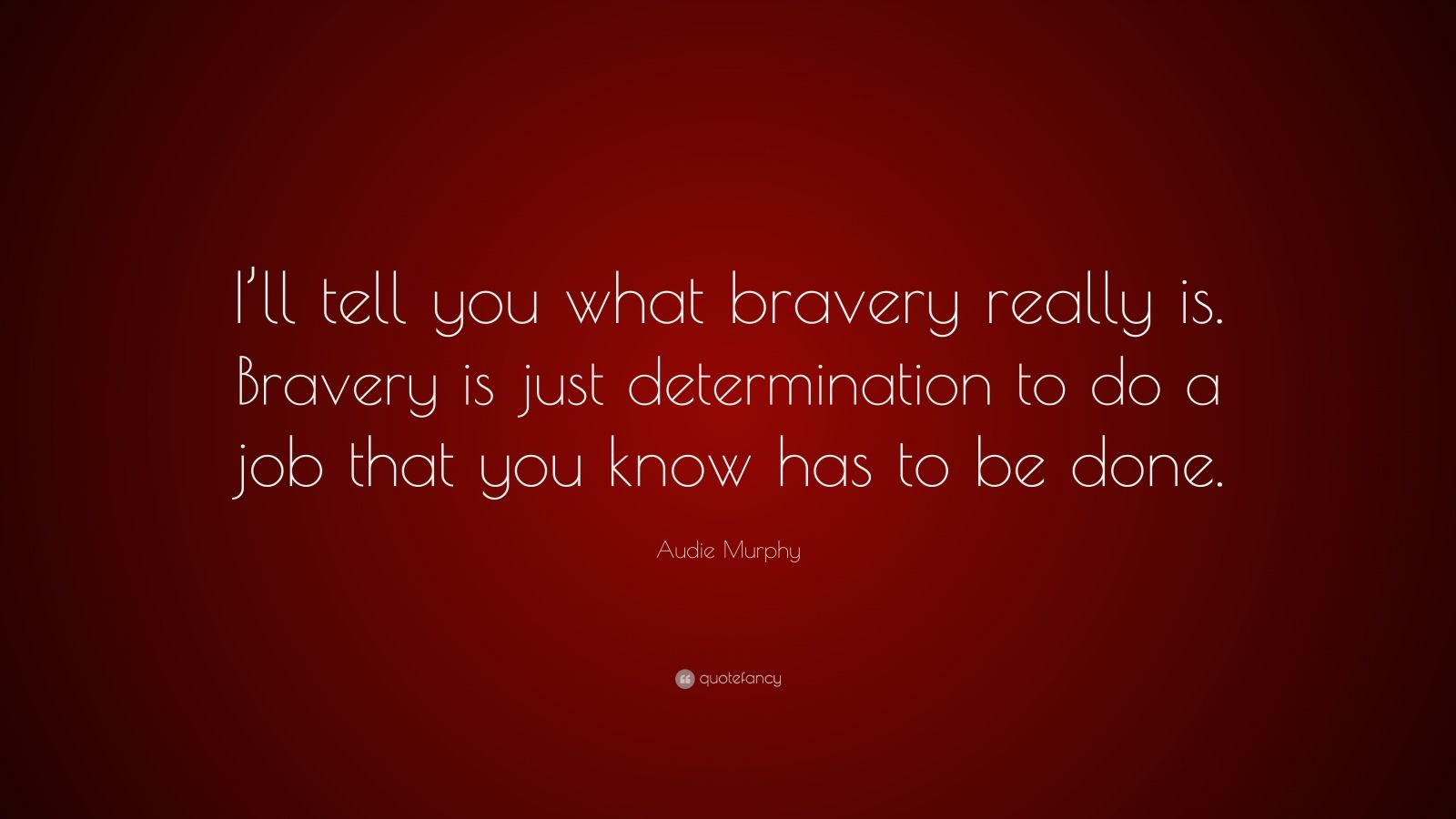 Audie Murphy Quote: “I’ll tell you what bravery really is. Bravery is ...