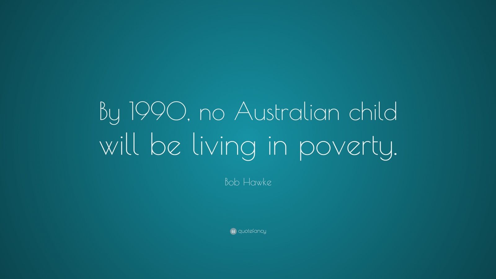 Bob Hawke Quote: “By 1990, no Australian child will be living in poverty.”