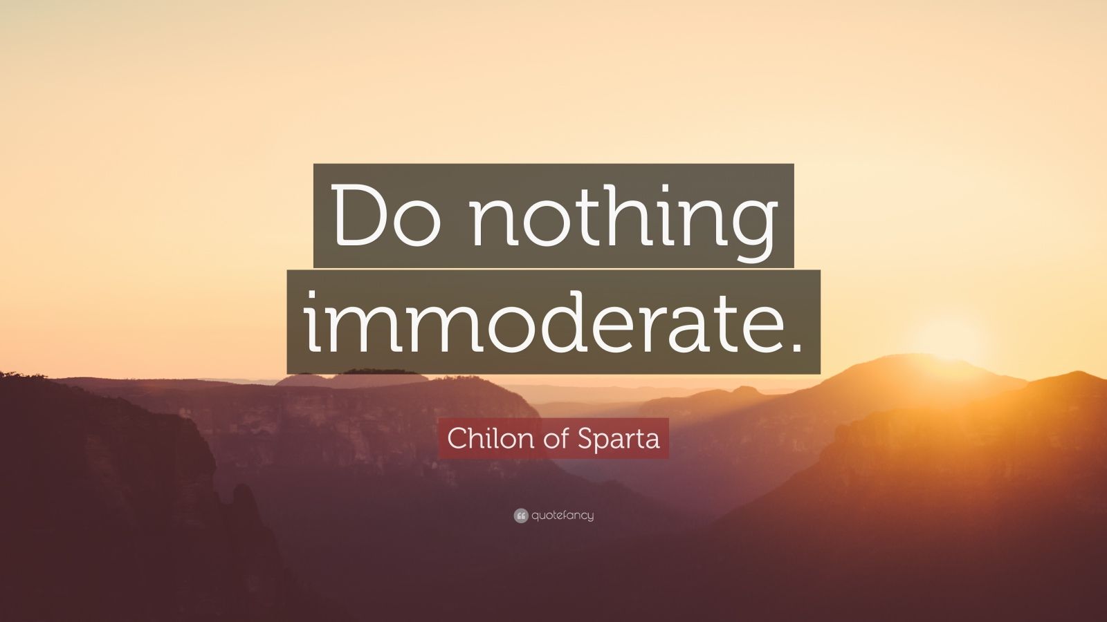 Chilon of Sparta Quote: “Do nothing immoderate.”