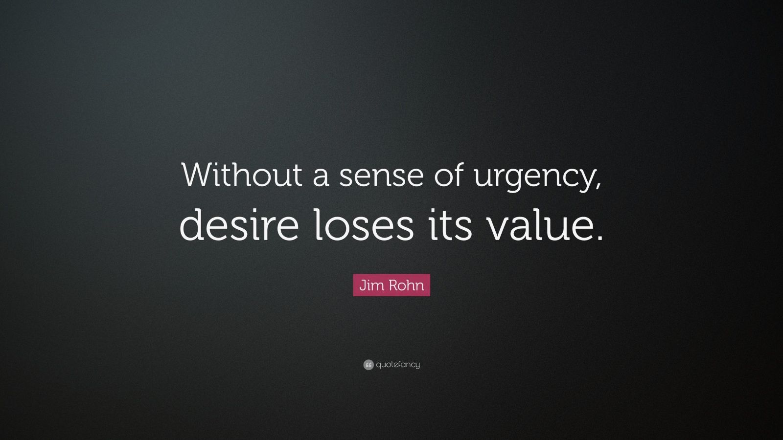 Jim Rohn Quote: “Without a sense of urgency, desire loses its value ...