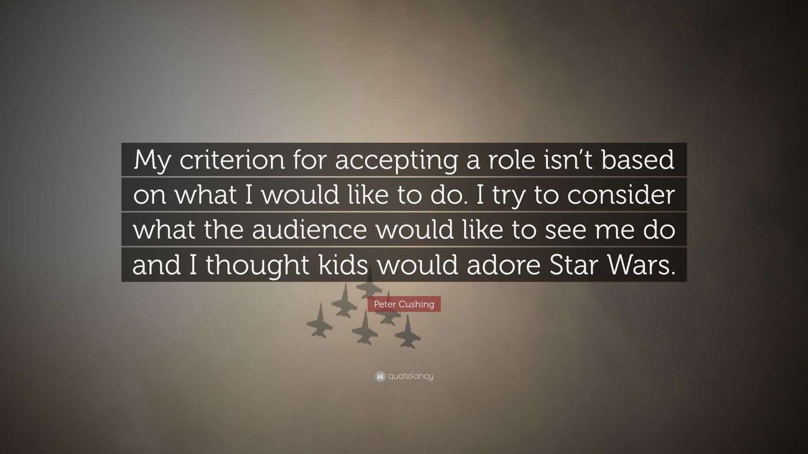 Peter Cushing Quote: “My criterion for accepting a role isn’t based on ...