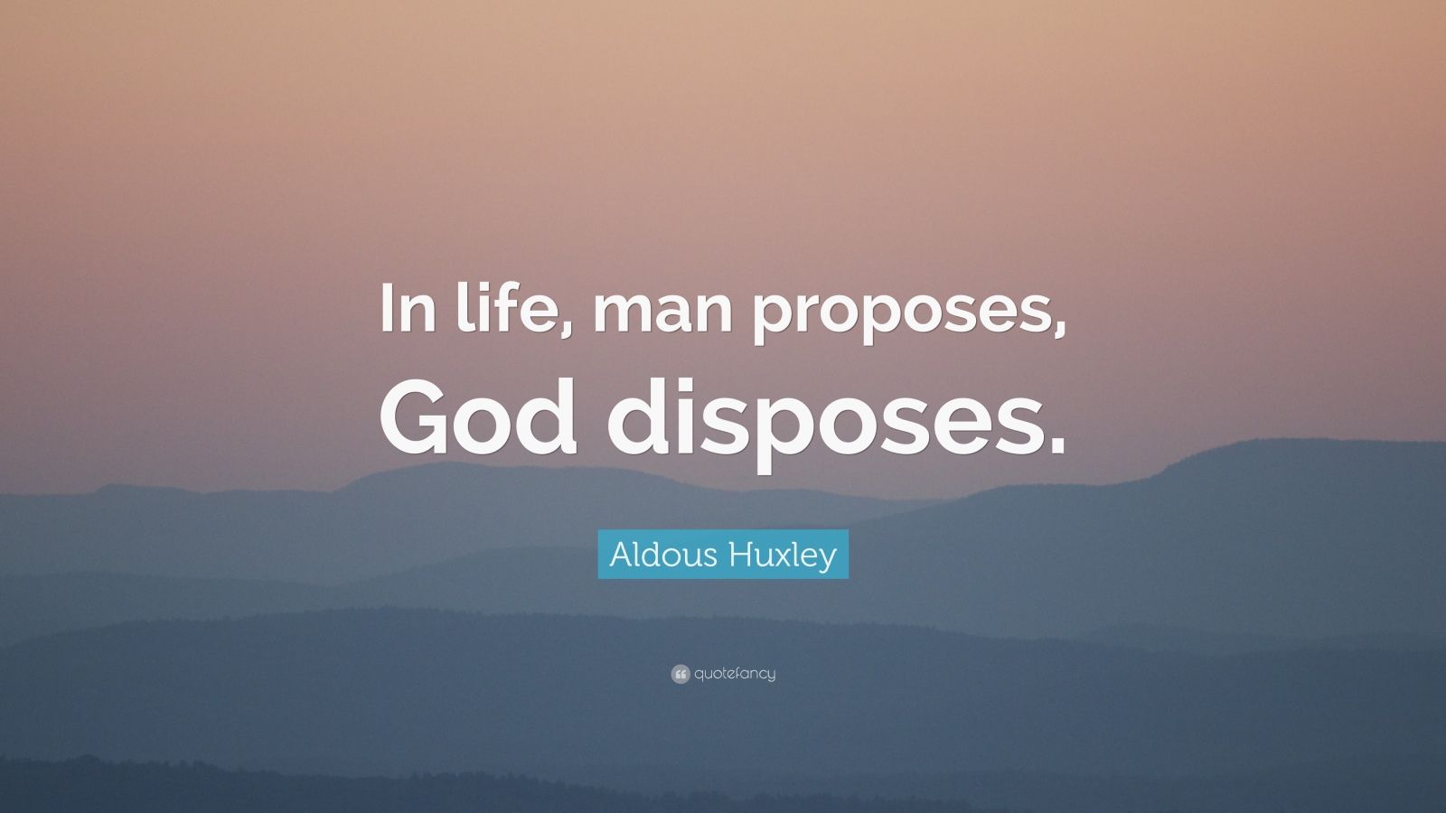 Aldous Huxley Quote: “In life, man proposes, God disposes.” (12 ...