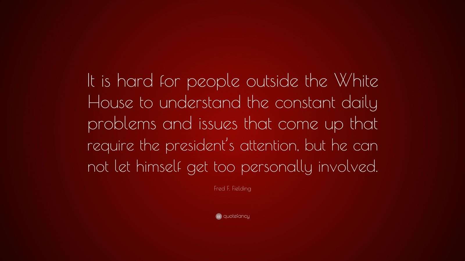 Fred F. Fielding Quote: “It is hard for people outside the White House ...