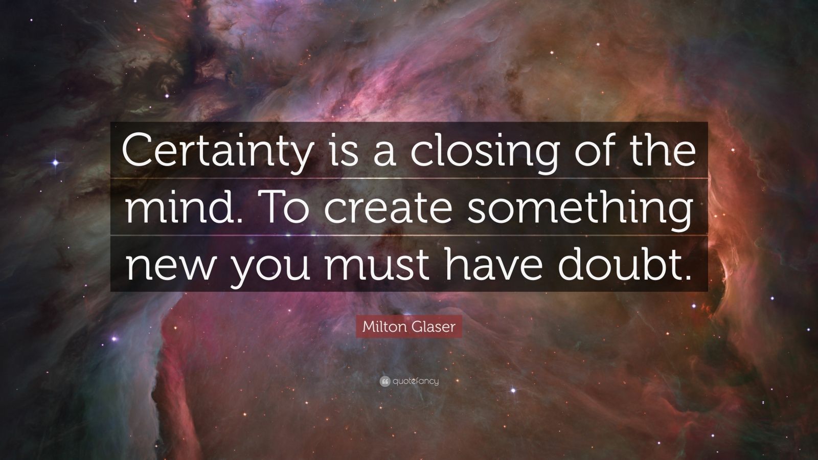 Milton Glaser Quote: “Certainty is a closing of the mind. To create ...