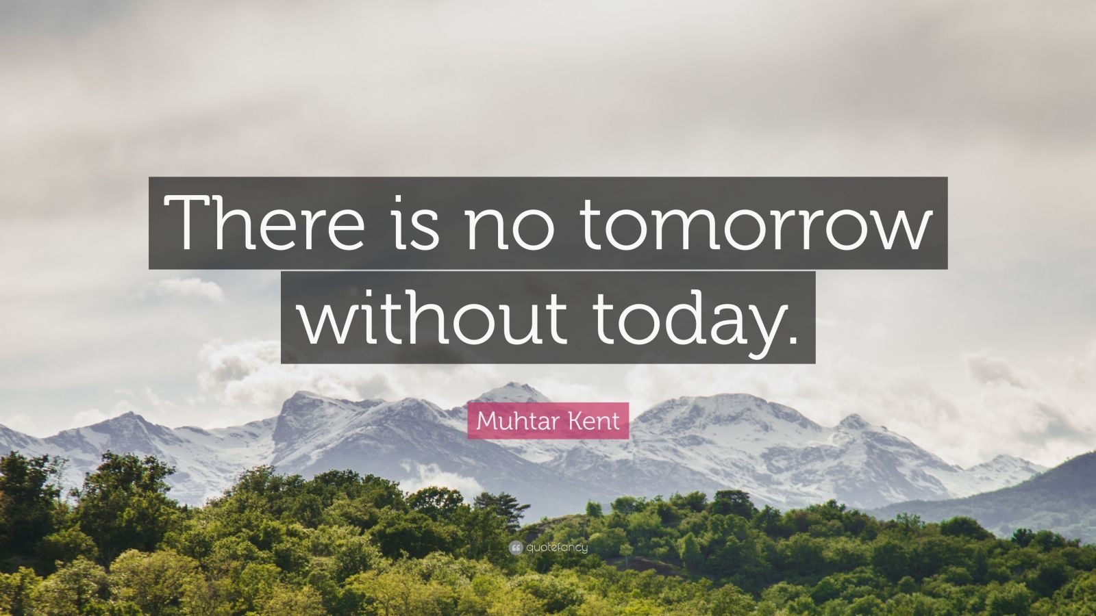 Muhtar Kent Quote: “There is no tomorrow without today.” (10 wallpapers ...