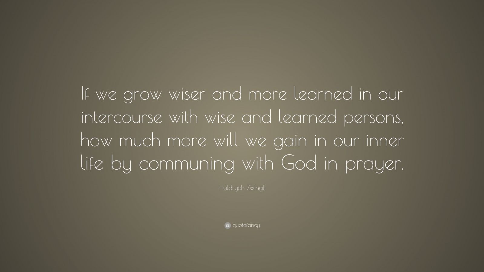 Huldrych Zwingli Quote: “If we grow wiser and more learned in our ...